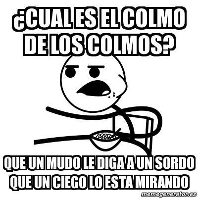 Meme Cereal Guy - Â¿cual es el colmo de los colmos? que un mudo le diga ...