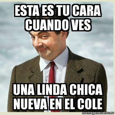 Meme Mr Bean - esta es tu cara cuando ves UNA LINDA CHICA NUEVA EN EL ...