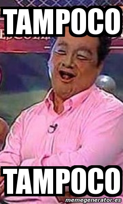 Meme Personalizado - TAMPOCO TAMPOCO - 5285147