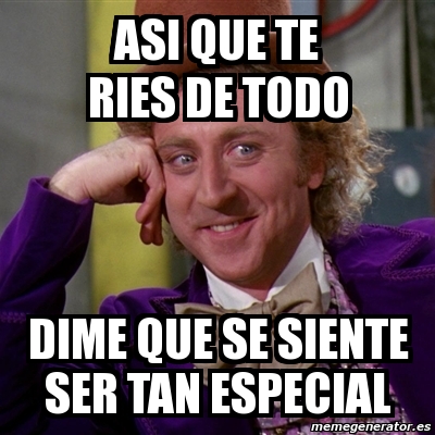 Meme Willy Wonka - asi que te ries de todo dime que se siente ser tan ...