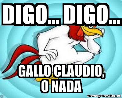 Meme Personalizado - digo... digo... gallo claudio, o nada - 5287698
