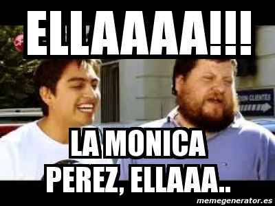 Meme Personalizado - ELLAAAA!!! LA MONICA PEREZ, ELLAAA.. - 5288617
