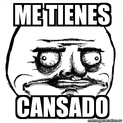 Meme Me Gusta - me tienes cansado - 5291353