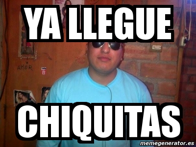 Meme Personalizado - ya llegue chiquitas - 5032182
