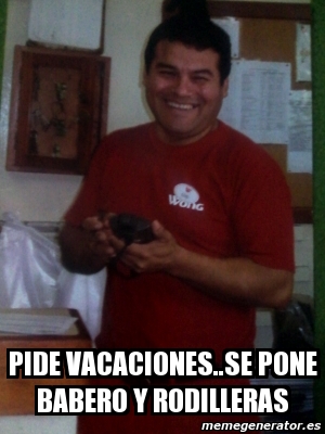 Meme Personalizado - Pide vacaciones..se pone babero y rodilleras - 5032930