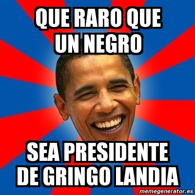 Meme Obama - que raro que un negro sea presidente de gringo landia ...