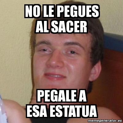 Meme Stoner Stanley - NO LE PEGUES AL SACER PEGALE A ESA ESTATUA - 5308139