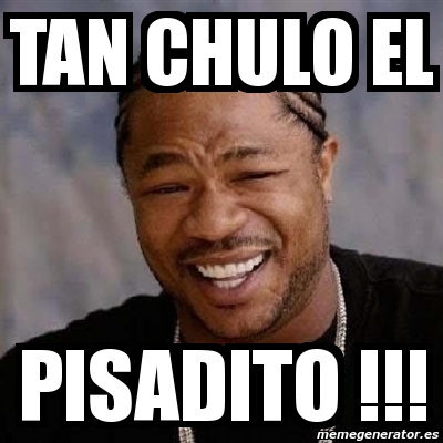 Meme Yo Dawg - Tan chulo el Pisadito !!! - 5309481
