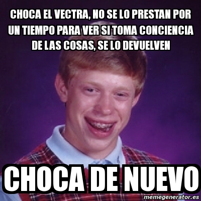 Meme Bad Luck Brian - chocA EL VECTRA, NO SE LO PRESTAN POR UN TIEMPO ...