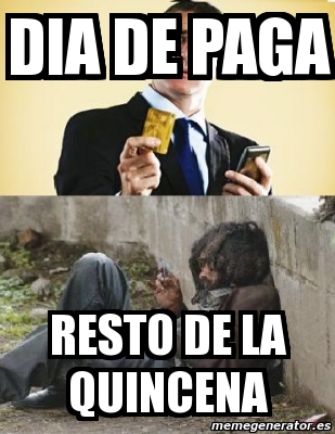Meme Personalizado - DIA DE PAGA RESTO DE LA QUINCENA - 5330776