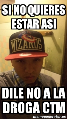 Meme Personalizado - si no quieres estar asi dile no a la droga ctm ...