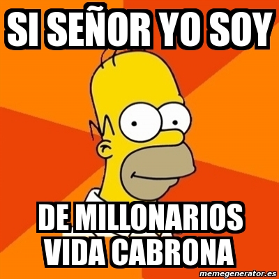 Meme Homer - SI SEÃ‘OR YO SOY DE MILLONARIOS VIDA CABRONA - 5343883