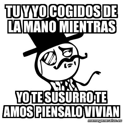 Meme Feel Like A Sir - tu y yo cogidos de la mano mientras yo te ...