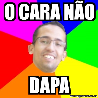 Meme Personalizado - O cara nÃ£o dapa - 5365878
