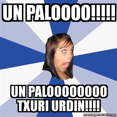 Meme Annoying Facebook Girl - Un paloooo!!!!! Un paloooooooo txuri ...