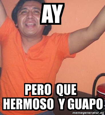 Meme Personalizado - ay pero que hermoso y guapo - 5369026