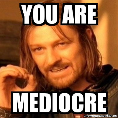 Meme Boromir - YOU ARE MEDIOCRE - 5373074