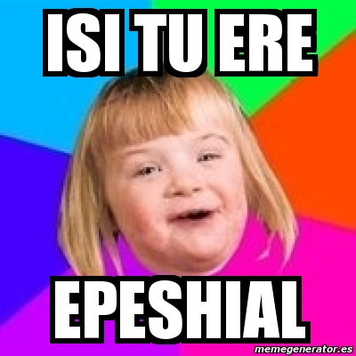 Meme Retard Girl - ISI TU ERE EPESHIAL - 5378335