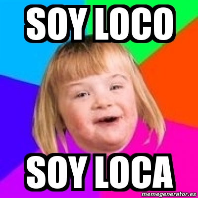 Meme Retard Girl - soy loco soy loca - 5389622