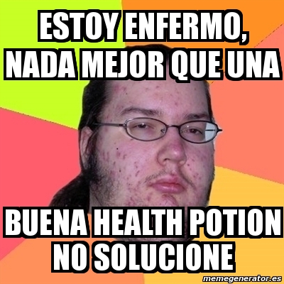 Meme Friki - estoy enfermo, nada mejor que una buena Health potion no ...