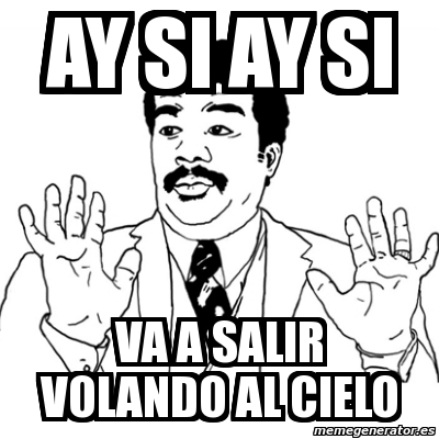 Meme Ay Si - ay si ay si va a salir volando al cielo - 5394564