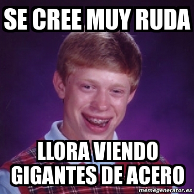 Meme Bad Luck Brian - se cree muy ruda llora viendo gigantes de acero ...