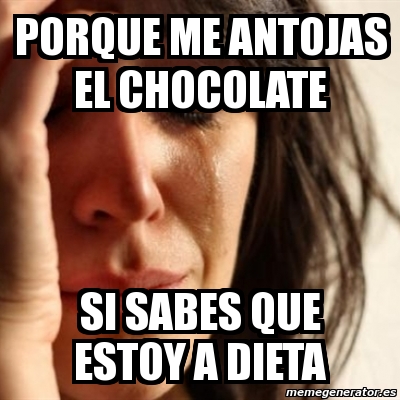 Meme Problems - Porque me antojas el chocolate si sabes que estoy a ...