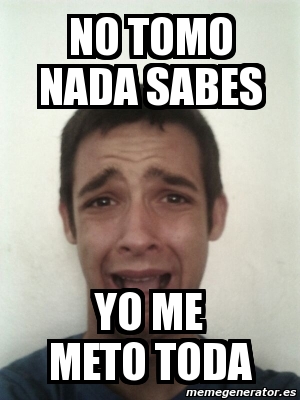 Meme Personalizado - No tomo nada sabes Yo me meto toda - 5413905