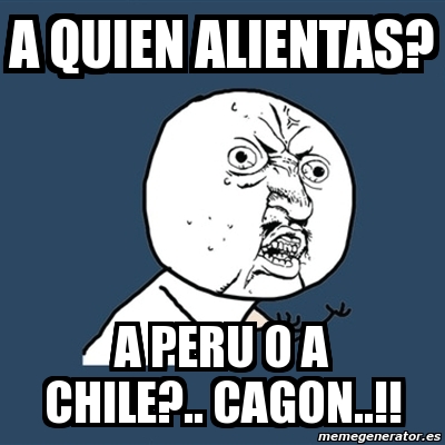 Meme Y U No - A QUIEN ALIENTAS? A PERU O A CHILE?.. CAGON..!! - 5456574