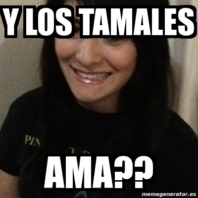Meme Personalizado - y los tamales ama?? - 5496143