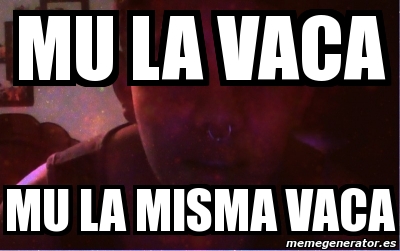 Meme Personalizado - Mu LA VACA MU LA MISMA VACA - 5052589