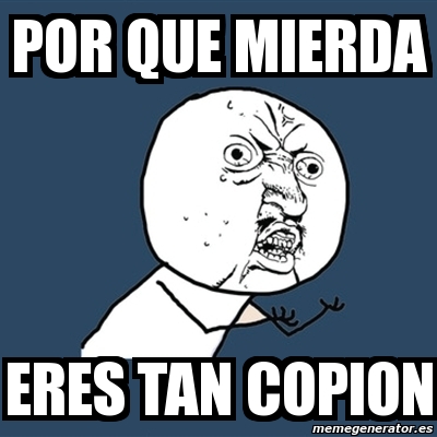 Meme Y U No - por que mierda eres tan copion - 5056949