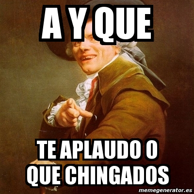Meme Joseph Ducreux - a y que te aplaudo o que chingados - 5501303