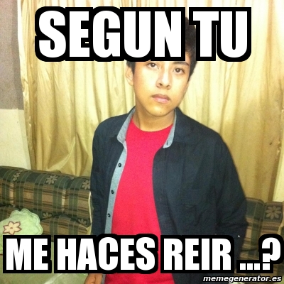 Meme Personalizado - Segun tu me haces reir ...? - 5505356