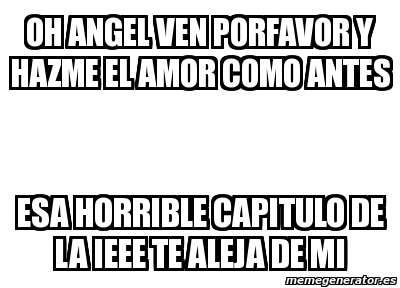 Meme Personalizado - Oh angel ven porfavor y hazme el amor como antes ...
