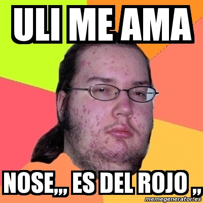 Meme Friki - uli me ama nose,,, es del rojo ,, - 5513522