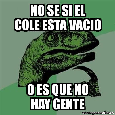 Meme Filosoraptor - no se si el cole esta vacio o es que no hay gente ...