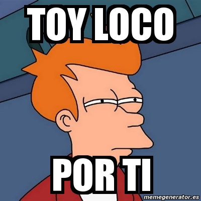Meme Futurama Fry - toy loco por ti - 5546487
