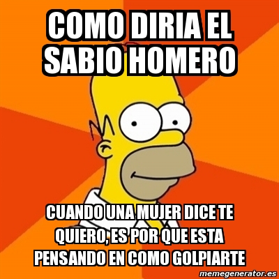Meme Homer - Como diria el sabio Homero cuando una mujer dice te quiero ...
