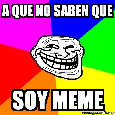 Meme Troll - A QUE NO SABEN QUE SOY MEME - 5560747