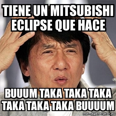 Meme Jackie Chan - tiene un mitsubishi eclipse que hace buuum taka taka ...