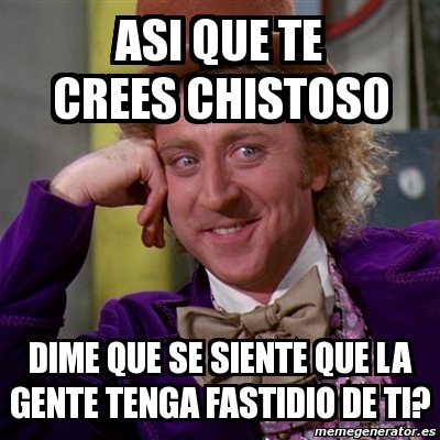 Meme Willy Wonka - asi que te crees chistoso dime que se siente que la ...