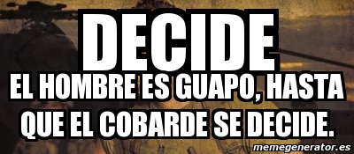 Meme Personalizado - Decide El hombre es guapo, hasta que el cobarde se ...