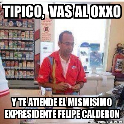 Meme Personalizado - Tipico, Vas al OXXO y te atiende el mismisimo ...