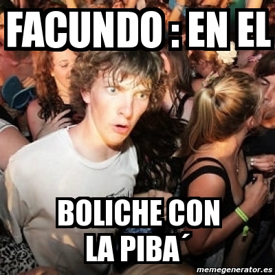 Meme Sudden Realization Ralph - FACUNDO : EN EL BOLICHE CON LA PIBAÂ ...