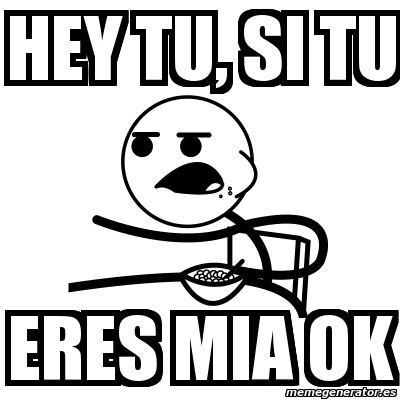 Meme Cereal Guy - hey tu, si tu eres mia ok - 5620614