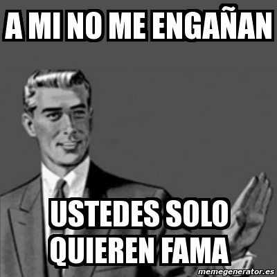 Meme Correction Guy - a mi no me engaÃ±an ustedes solo quieren fama ...