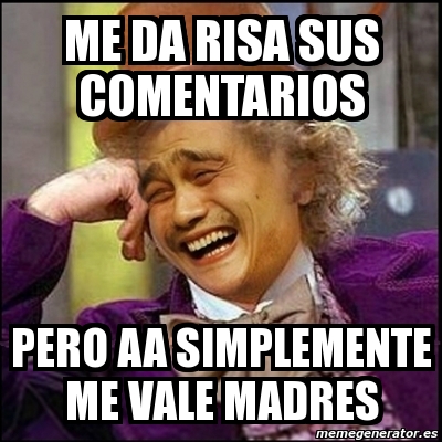 Meme Yao Wonka - me Da risa sus comentarios pero aa simplemente me vale ...