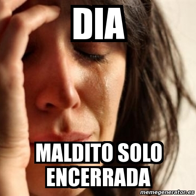 Meme Problems - dia maldito solo encerrada - 5628430