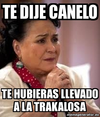 Meme Personalizado - te dije canelo te hubieras llevado a la trakalosa ...